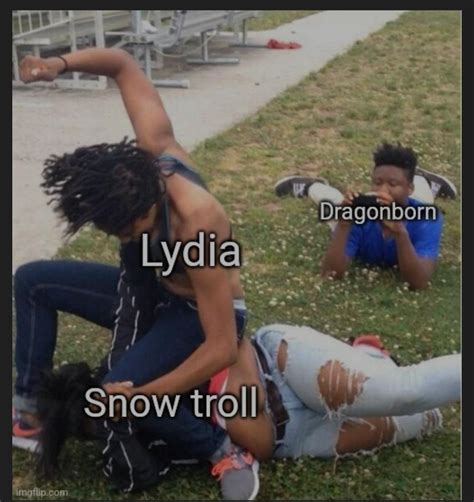 not me hiding and letting her do all the fighting during my first