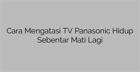 Cara Mengatasi TV Panasonic Hidup Sebentar Mati Lagi Mencariduit