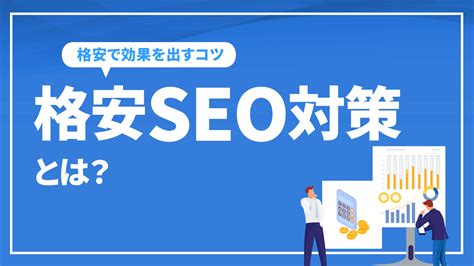 格安seo対策とは？seo会社の選び方と格安で効果を出すコツ 東京seoメーカー