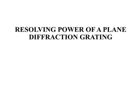 Resolving Power Of A Plane Diffraction Grating Theorypptx