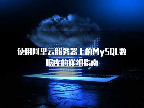 使用阿里云服务器上的mysql数据库的详细指南 资讯 阿里云代理商