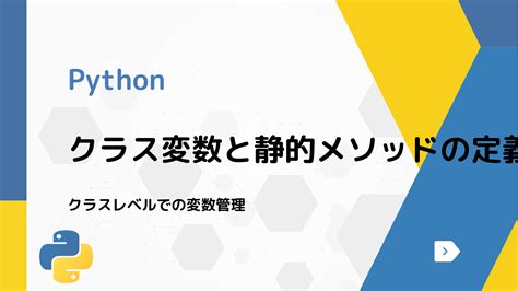 【python】クラス変数と静的メソッドの定義方法 クラスレベルでの変数管理