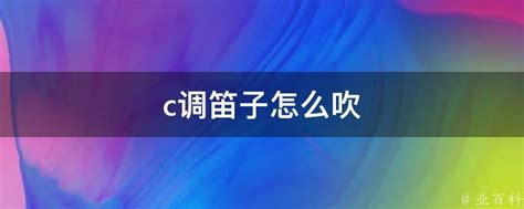 c调笛子怎么吹 业百科