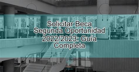 Solicitar Beca Segunda Oportunidad 2022 2023 Guía Completa