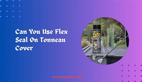 Can You Use Flex Seal On Tonneau Cover Best Tips And Tricks