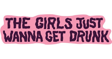 The Girls Just Wanna Get Drunk