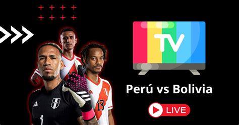 Canal Exclusivo Transmitirá El Perú Vs Bolivia Hoy En La Paz Por Fecha