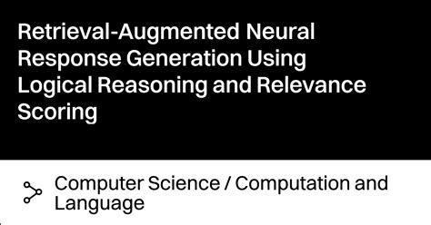 Retrieval Augmented Neural Response Generation Using Logical Reasoning And Relevance Scoring