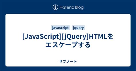 Javascript Jquery Htmlをエスケープする サブノート