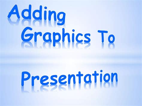 Adding Graphics To The Presentation Ppt