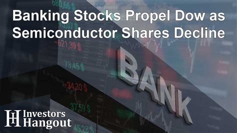 Banking Stocks Propel Dow As Semiconductor Shares Decline Investors