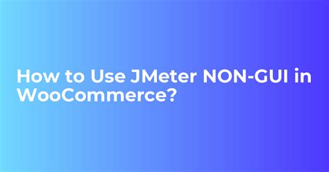 How To Use Jmeter Non Gui In Woocommerce