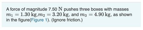 Solved A Force Of Magnitude 7 50 N Pushes Three Boxes With Chegg