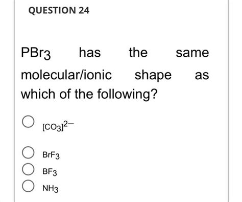 Solved Question 24 Pbr3 Has The Same Molecularionic Shape