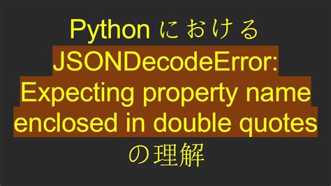 Pythonにおける Jsondecodeerror Expecting Property Name Enclosed In Double Quotes の理解 Youtube