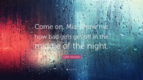 Lilith Vincent Quote Come On Mia Show Me How Bad Girls Get Off In