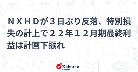 Nxhdが3日ぶり反落、特別損失の計上で22年12月期最終利益は計画下振れ 個別株 株探ニュース