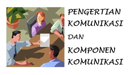 Konsep Dasar Komunikasi Pengertian Dan Komponen Komunikasi