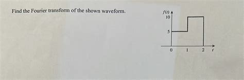 solved find the fourier transform of the shown waveform f 1 a 10 5 0