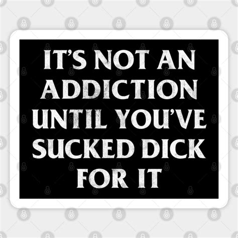 Its Not An Addiction Until Youve Sucked Dick For It Queer Magnet