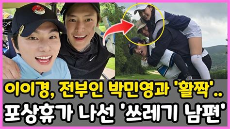 이이경 전부인 박민영과 활짝포상휴가 나선 쓰레기 남편 Youtube