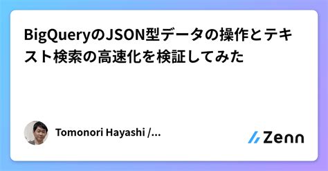 bigqueryのjson型データの操作とテキスト検索の高速化を検証してみた