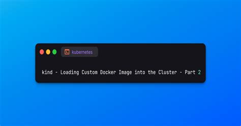 Kind Loading Custom Docker Image Into The Cluster Part 2