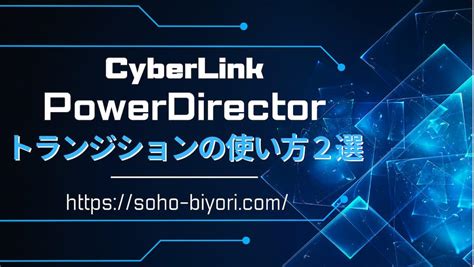Powerdirectorでトランジションを追加する方法2選【使い方】 Soho日和