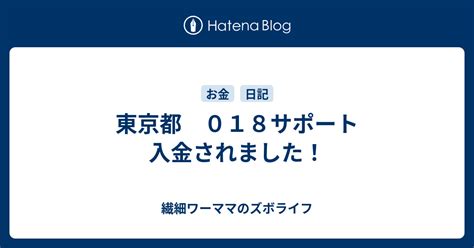 東京都 018サポート 入金されました！ 繊細ワーママのズボライフ