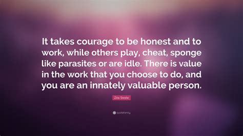 Zita Steele Quote It Takes Courage To Be Honest And To Work While