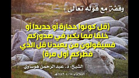 وقفة مع قوله تعالى قل كونوا حجارة أو حديدا أو خلقا مما يكبر في صدوركم