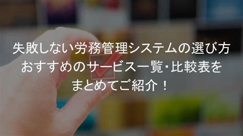失敗しない労務管理システムの選び方や、おすすめのサービス一覧・比較表などをまとめてご紹介！