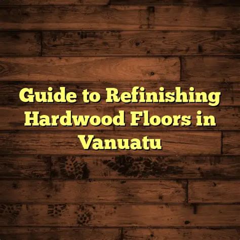 Guide To Refinishing Hardwood Floors In Vanuatu