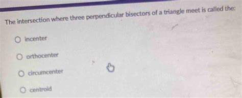 The Intersection Where Three Perpendicular Bisectors Of A Triangle Meet Is Called The Inc [math]