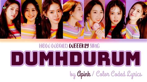 HOW WOULD WEEEKLY SING Dumhdurum By APINK Color Coded Lyrics Han Rom Eng YouTube