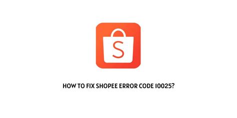 How To Fix Shopee Error Code 10025