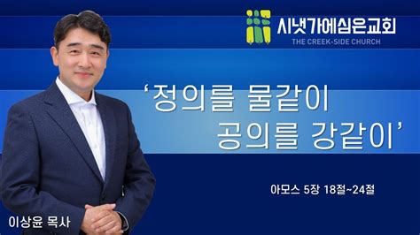 정의를 물같이 공의를 강같이 시냇가에심은교회 이상윤목사 설교말씀 Youtube