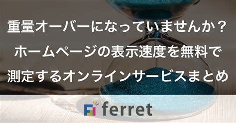 重量オーバーになっていませんかホームページの表示速度を無料で測定するオンラインサービス6選ferretメディア