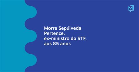 Morre Sepúlveda Pertence Ex Ministro Do Stf Aos 85 Anos Meio