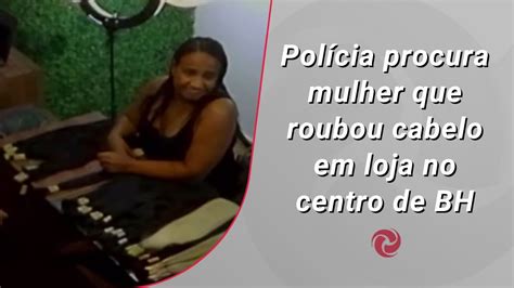 Polícia procura mulher que roubou cabelo em loja no centro de BH YouTube
