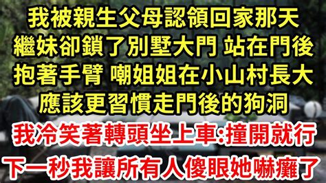 我被親生父母認領回家那天，繼妹卻鎖了別墅大門 站在門後，抱著手臂 嘲姐姐在小山村長大，應該更習慣走門後的狗洞我冷笑著轉頭坐上車撞開就行，下