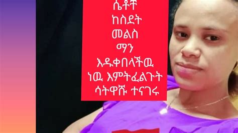ሴቶቺ ከስደት መልስ ማን እዲ ቀበላቸዉ ነዉ እምትፈልጉት ሲትዋሹ ተናገሩ Youtube