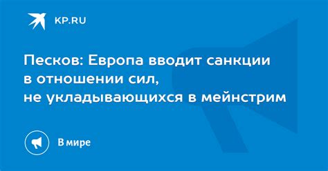 Песков Европа вводит санкции в отношении сил не укладывающихся в мейнстрим Kp Ru