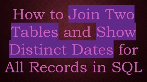 How To Join Two Tables And Show Distinct Dates For All Records In Sql