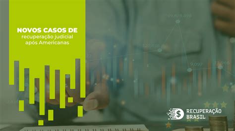 Novos Casos De Recuperação Judicial Após Americanas Recuperação Brasil