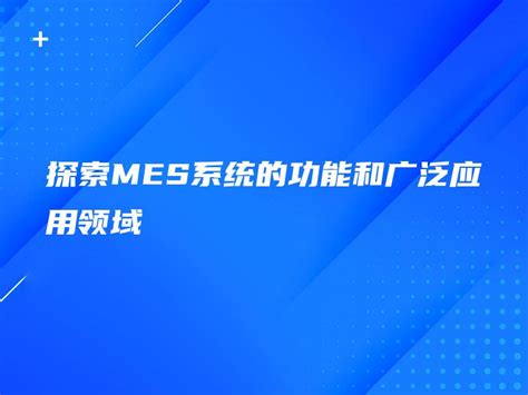 探索mes系统的功能和广泛应用领域 金智达软件