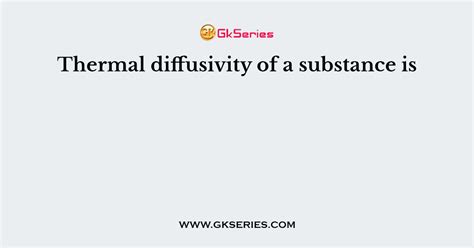 Thermal Diffusivity Of A Substance Is