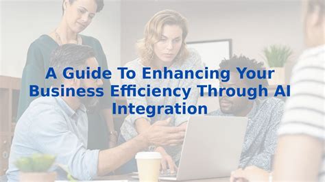 A Guide To Enhancing Your Business Efficiency Through Ai Integration