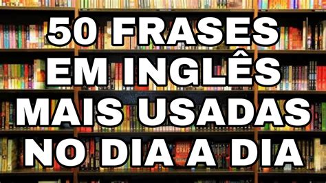 50 Frases Em Inglês Mais Usadas No Dia A Dia