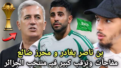 مفاجآت جديدة رياض محرز يقلق بيتكوفيتش و قائمة المنتخب الجزائري و بن